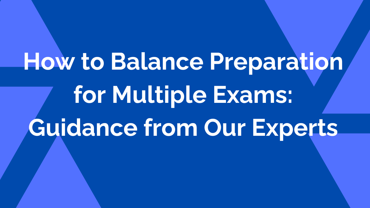 How to Balance Preparation for Multiple Exams